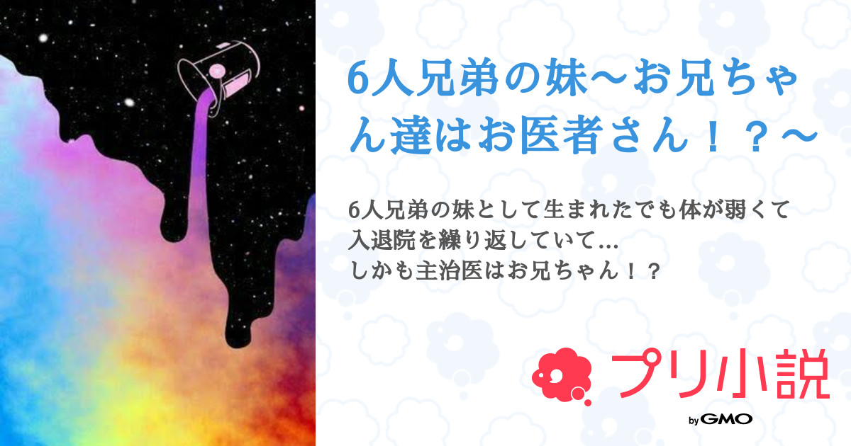 6人兄弟の妹〜お兄ちゃん達はお医者さん！？〜 全16話 【連載中】（紅蘭さんの夢小説） 無料スマホ夢小説ならプリ小説 Bygmo